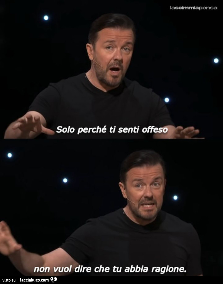 Solo perché ti senti offeso non vuol dire che tu abbia ragione ...