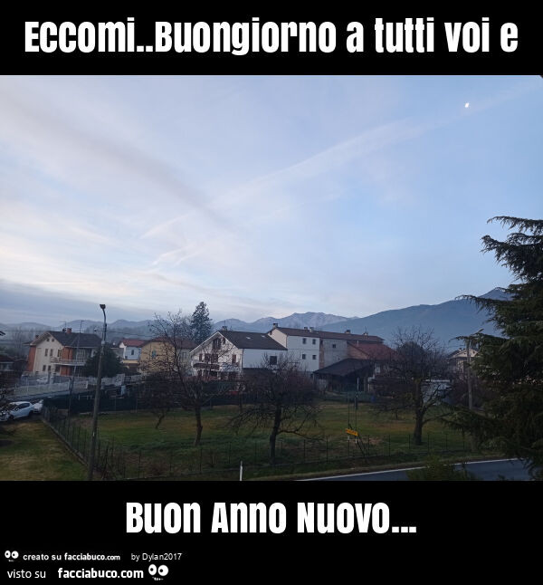 Eccomi. Buongiorno a tutti voi e buon anno nuovo - Facciabuco.com