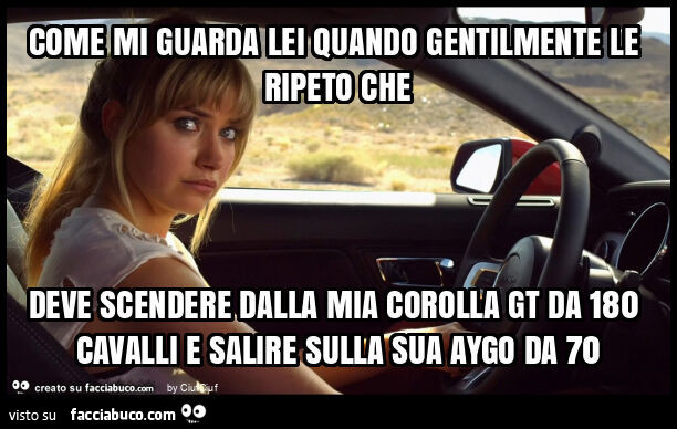 Come mi guarda lei quando gentilmente le ripeto che deve scendere dalla ...