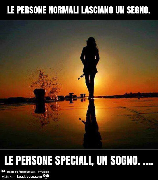 Le persone normali lasciano un segno. Le persone speciali, un sogno ...