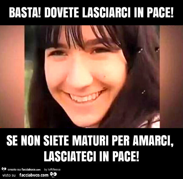 Basta! Dovete lasciarci in pace! Se non siete maturi per amarci, lasciateci in pace - Facciabuco.com