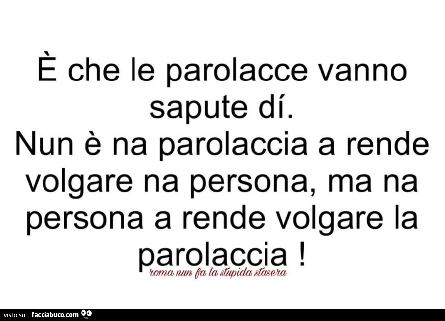 È che le parolacce vanno sapute di. Nun è na parolaccia a rende volgare ...