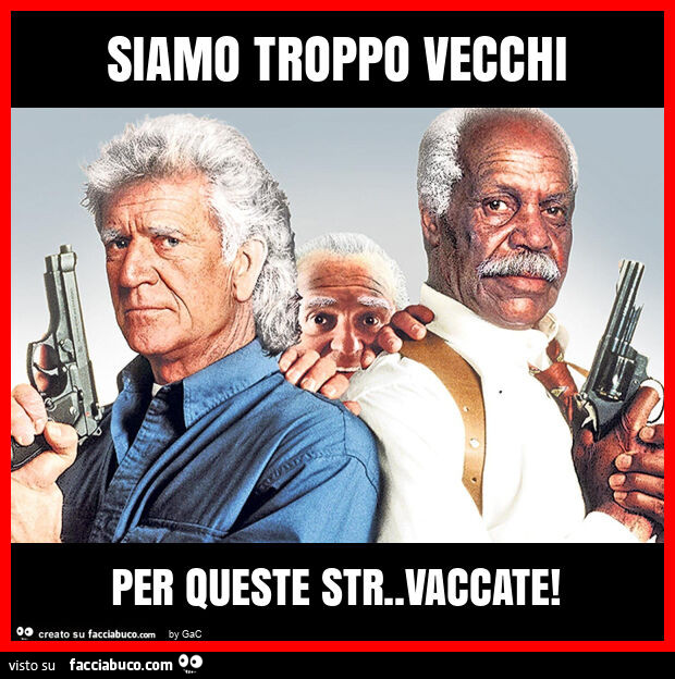Siamo troppo vecchi per queste str. Vaccate - Facciabuco.com